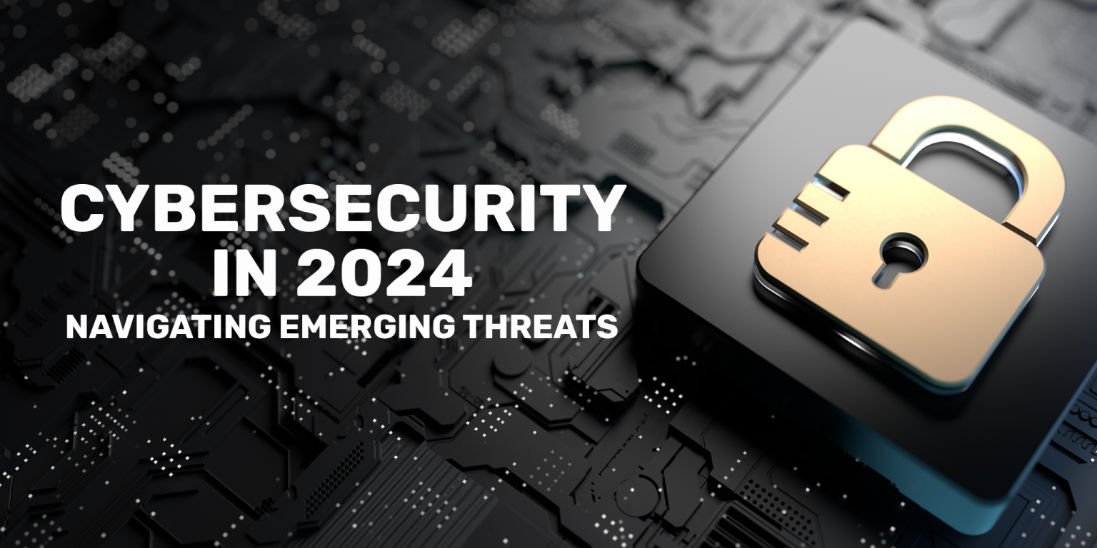 Cybersecurity in 2024: Navigating emerging threats